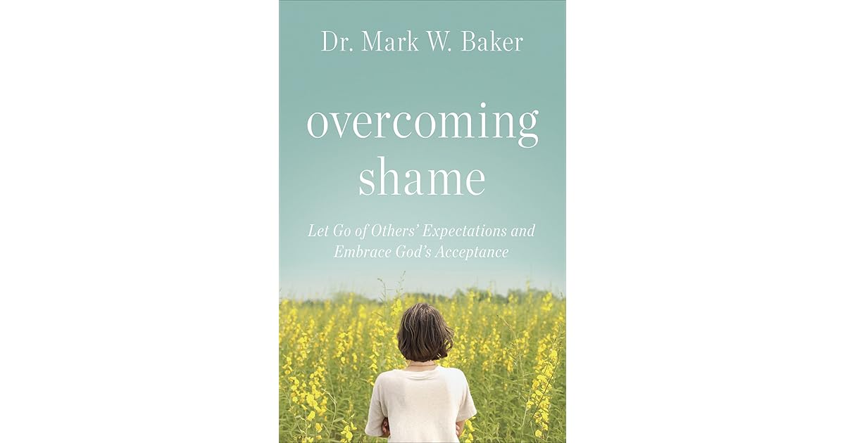 Overcoming Shame: Healing Guilt from the Inside Out by Mark W. Baker