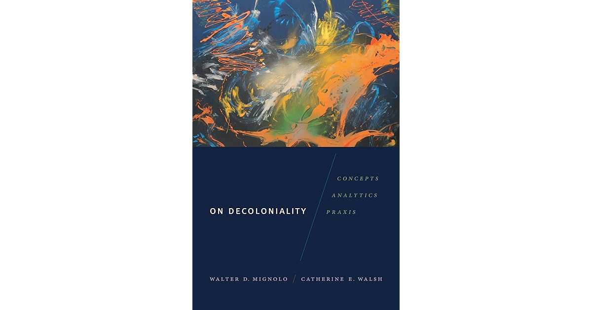 On Decoloniality: Concepts, Analytics, Praxis by Walter D. Mignolo