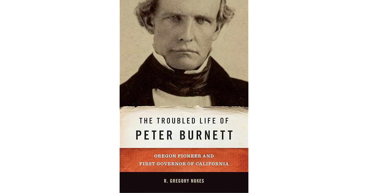 The Troubled Life of Peter Burnett: Oregon Pioneer and First Governor ...