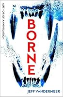 Borne (Borne, #1) by Jeff VanderMeer