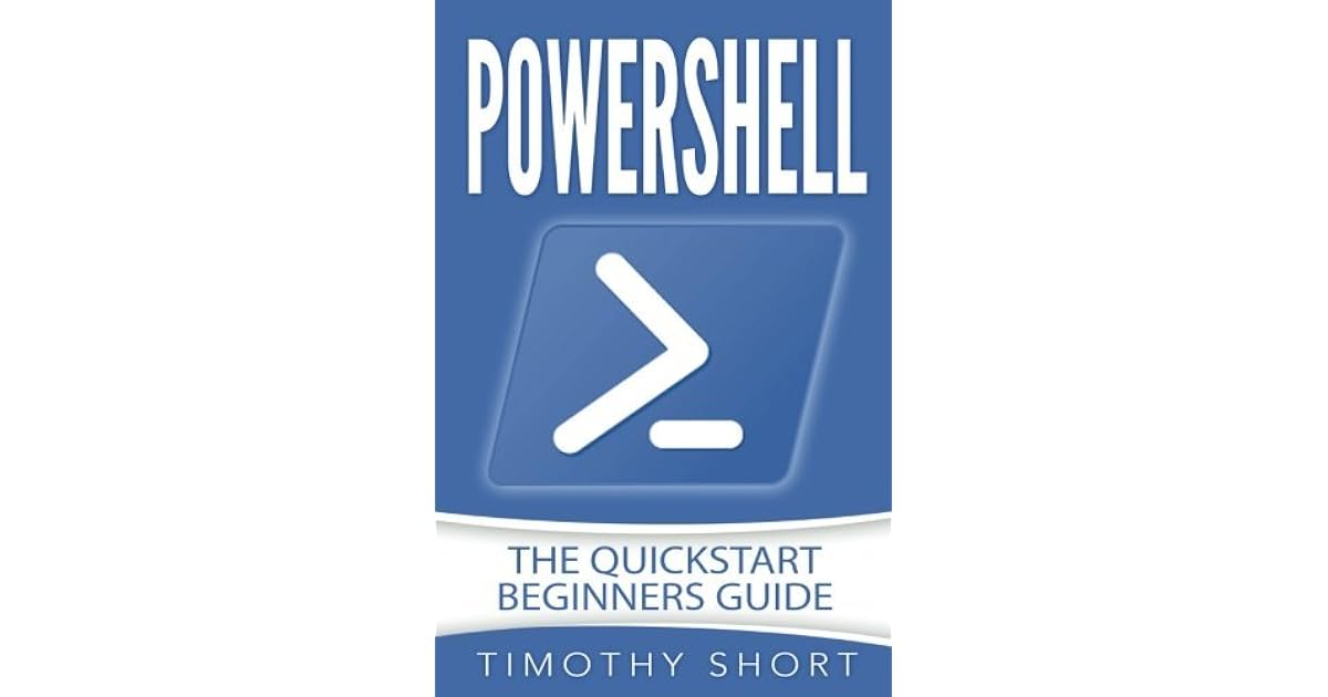 Powershell: The QuickStart Beginners Guide by Timothy Short