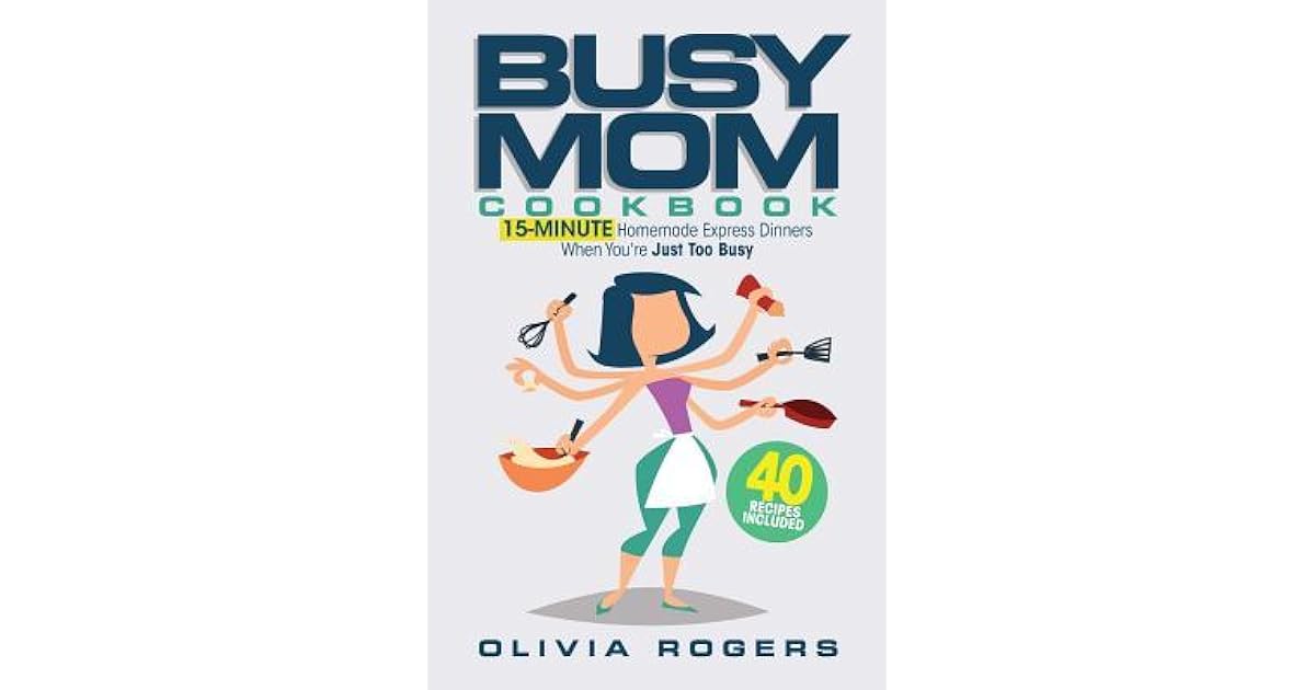 The Busy Mom Cookbook: 15-Minute Homemade Express Dinners When You're ...