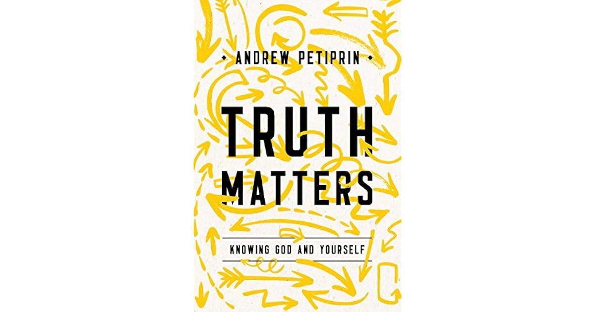 Truth Matters: Knowing God and Yourself by Andrew Petiprin