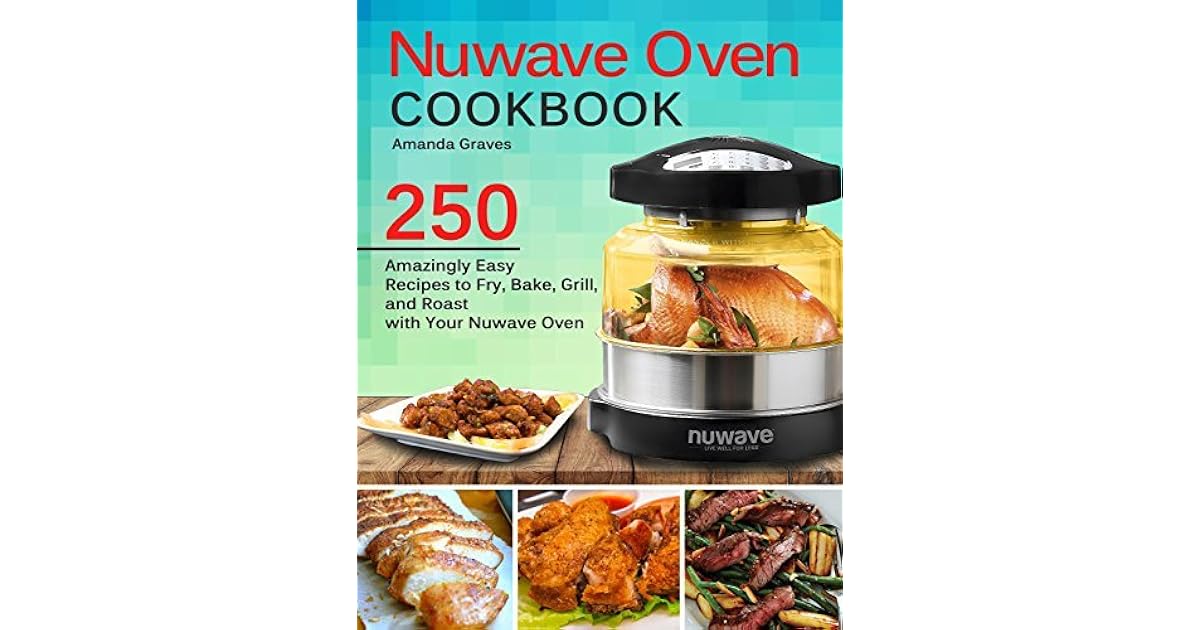 NuWave Oven Cookbook: 250 Amazingly Easy Recipes to Fry, Bake, Grill ...