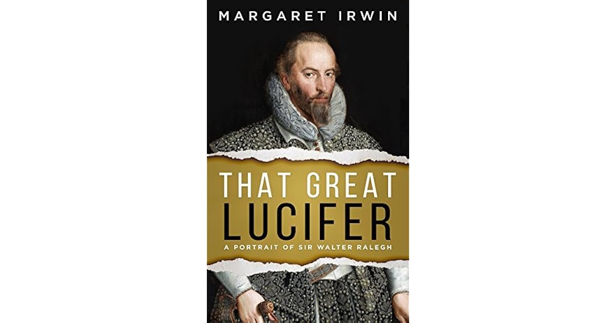 That Great Lucifer: A Portrait of Sir Walter Ralegh by Margaret Irwin