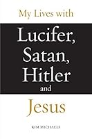 My Lives with Lucifer, Satan, Hitler and Jesus by Kim Michaels