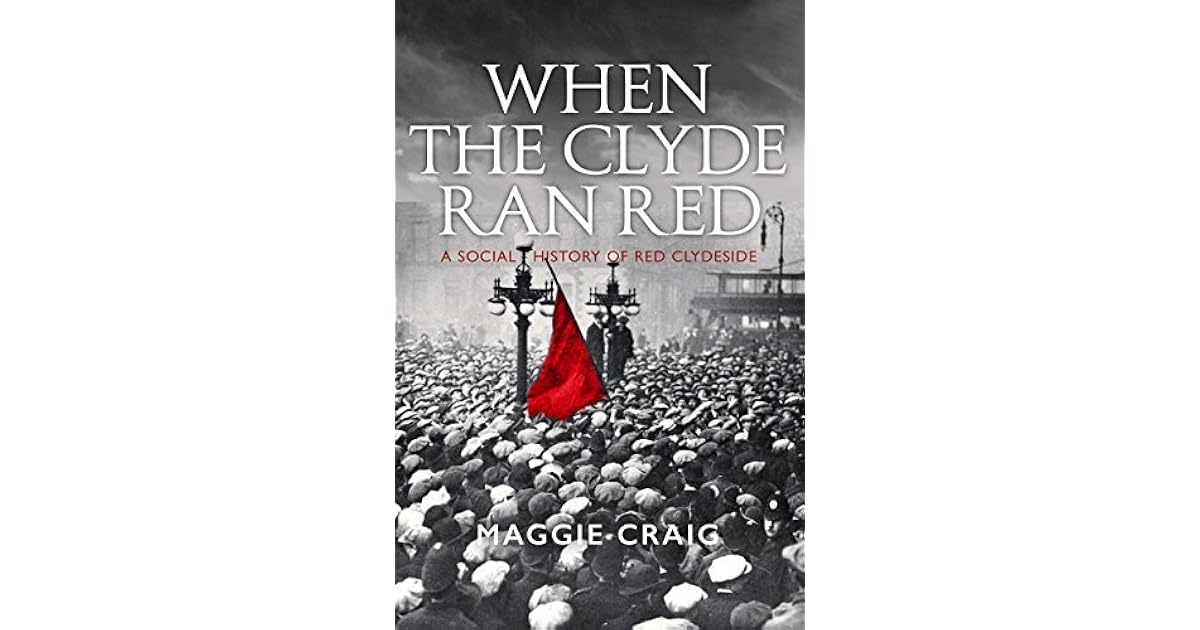 When The Clyde Ran Red: A Social History of Red Clydeside by Maggie Craig