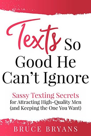 Texts So Good He Can't Ignore: Sassy Texting Secrets for Attracting ...
