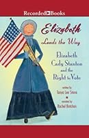 Elizabeth Leads the Way: Elizabeth Cady Stanton and the Right to Vote ...