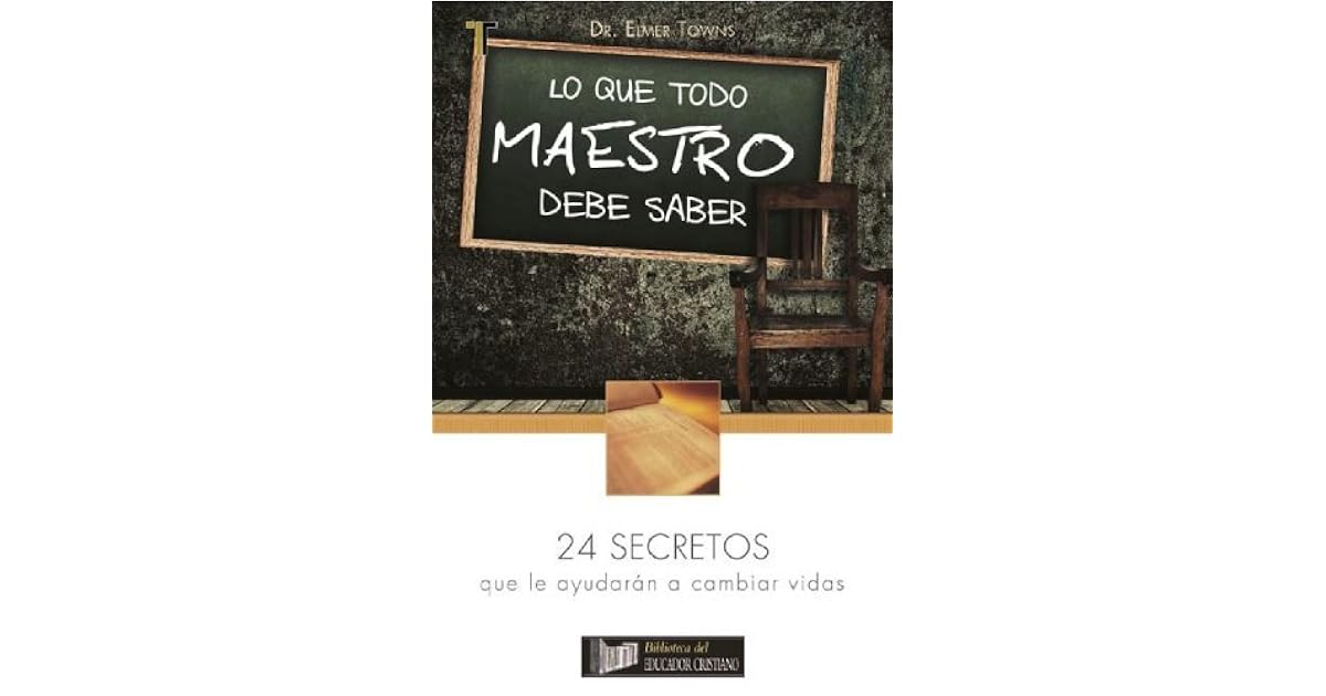 Lo que todo maestro debe saber by Dr. Elmer Towns