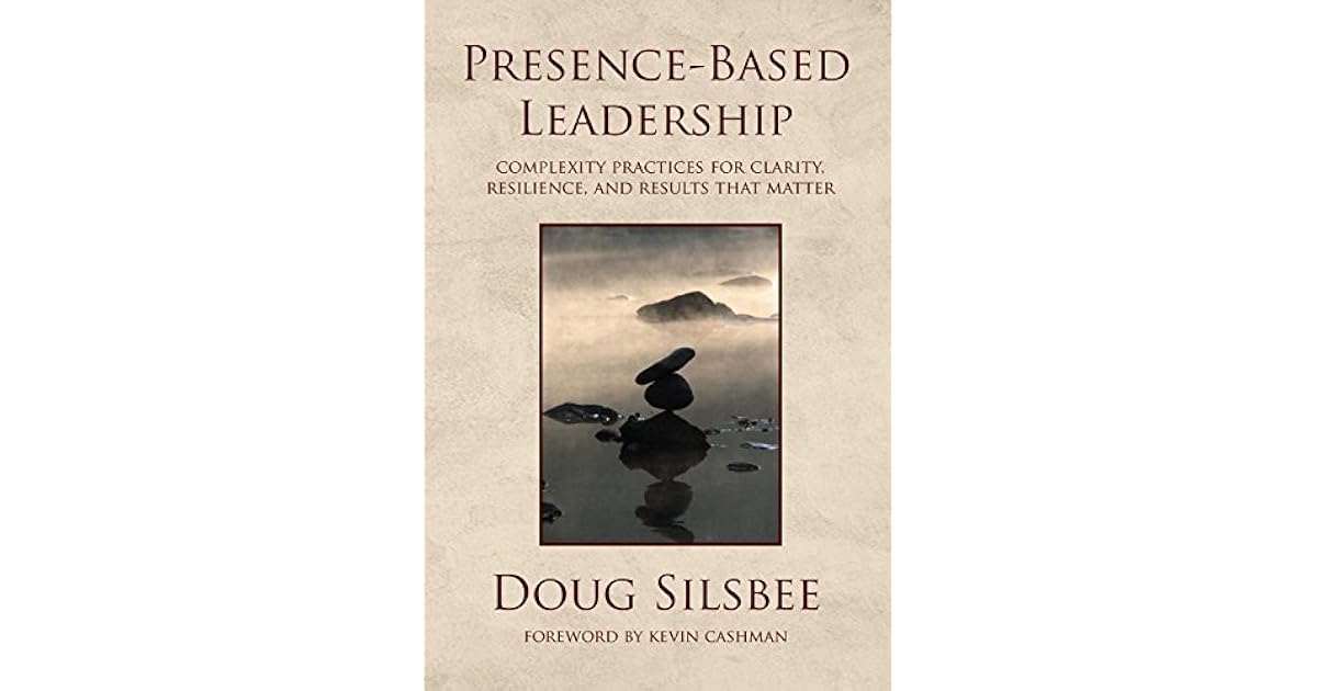 Presence-Based Leadership: Complexity Practices for Clarity, Resilience ...