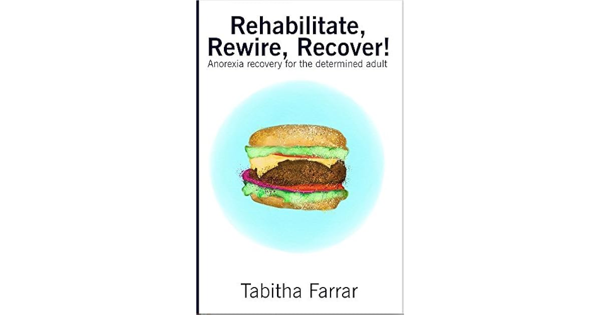 Rehabilitate, Rewire, Recover!: Anorexia recovery for the determined ...