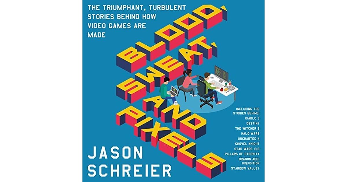 Blood, Sweat, and Pixels: The Triumphant, Turbulent Stories Behind How ...