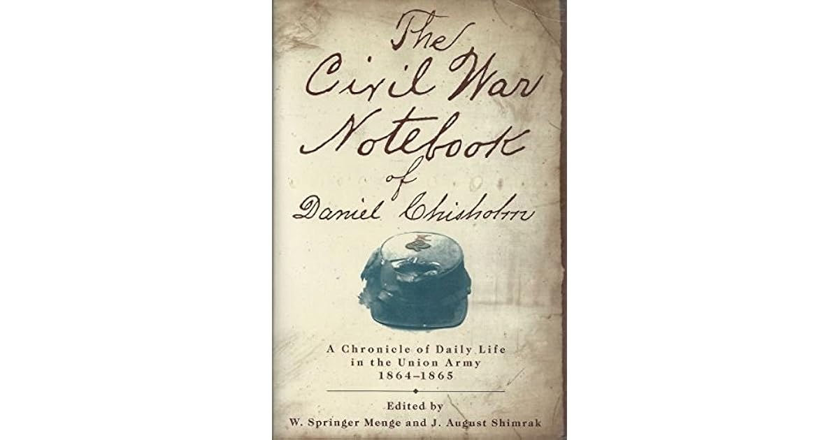 Civil War Notebook of Daniel Chisholm: A Chronicle of Daily Life in the ...