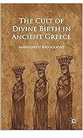 The Cult of Divine Birth in Ancient Greece by Marguerite Mary Rigoglioso