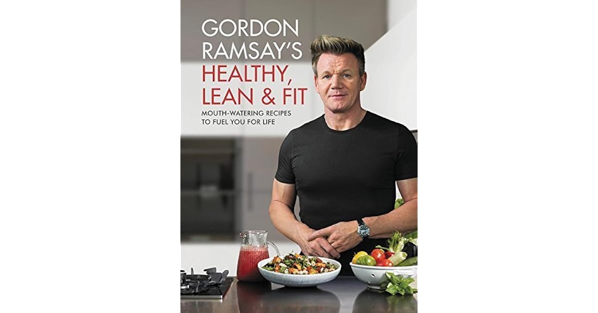 Gordon Ramsay's Healthy, Lean & Fit: Mouthwatering Recipes to Fuel You ...