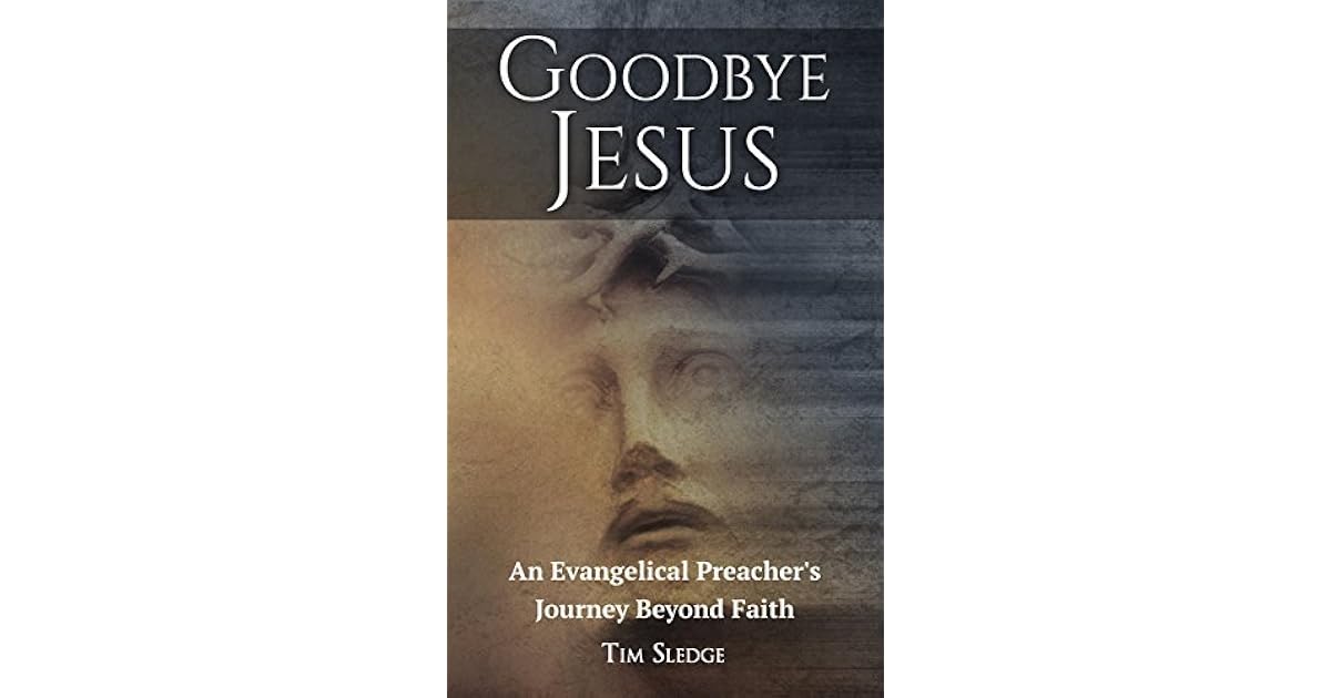 Goodbye Jesus: An Evangelical Preacher’s Journey Beyond Faith by Tim Sledge