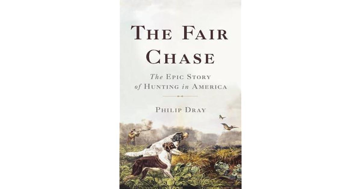 The Fair Chase: The Epic Story of Hunting in America by Philip Dray