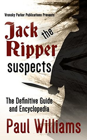 Jack the Ripper Suspects: The Definitive Guide and Encyclopedia by Paul ...
