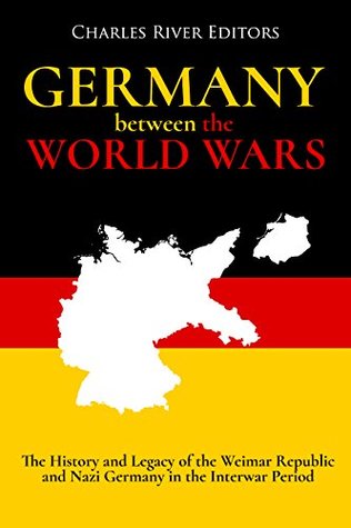 Germany Between the World Wars: The History and Legacy of the Weimar ...