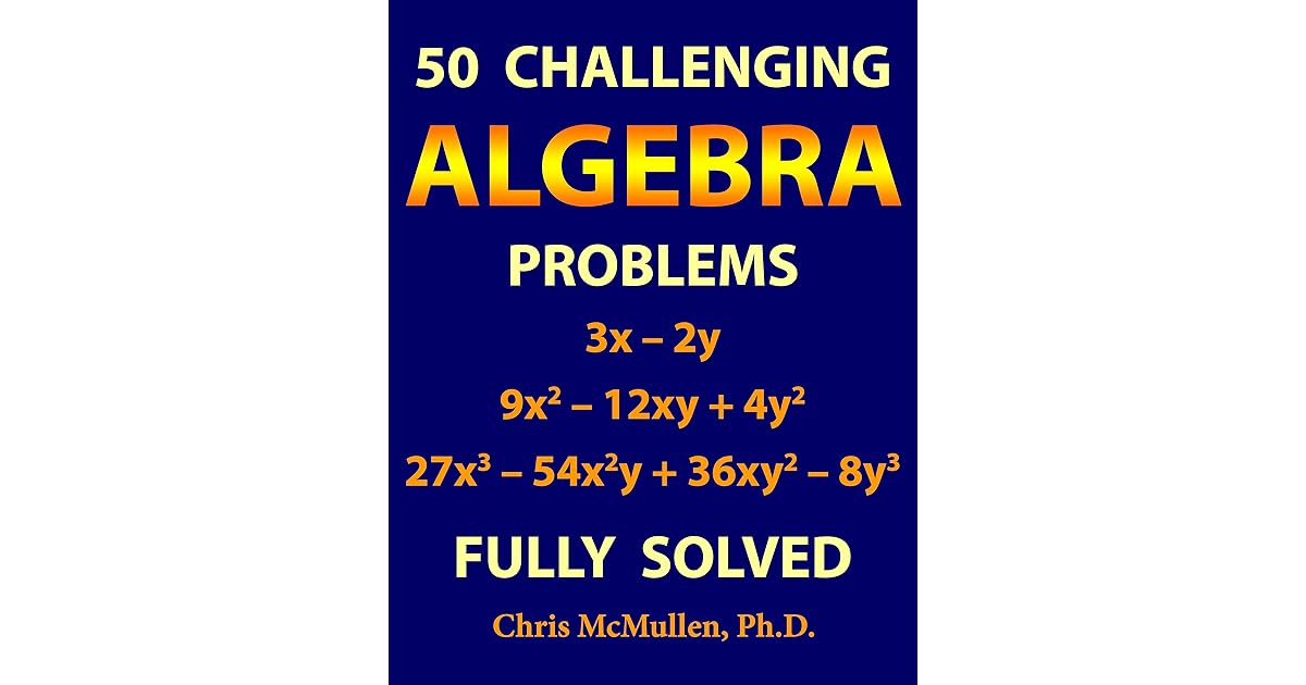 50 Challenging Algebra Problems Fully Solved By Chris McMullen