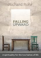 Falling Upward: A Spirituality for the Two Halves of Life by Richard Rohr