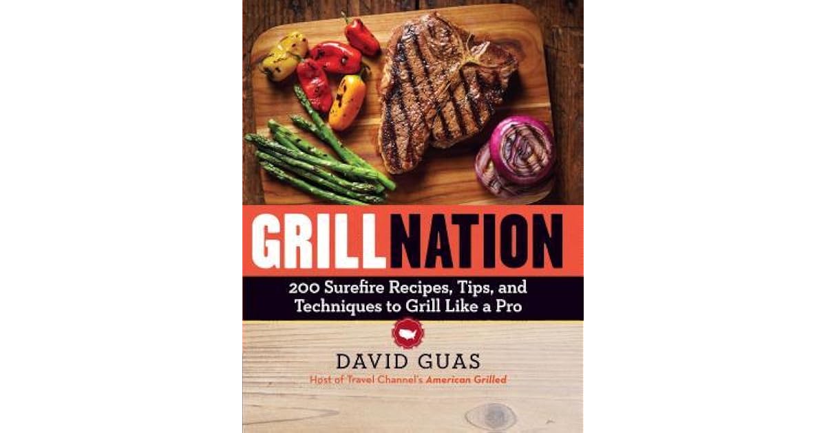 Grill Nation: 200 Recipes, Tips and Techniques for the Master of the ...