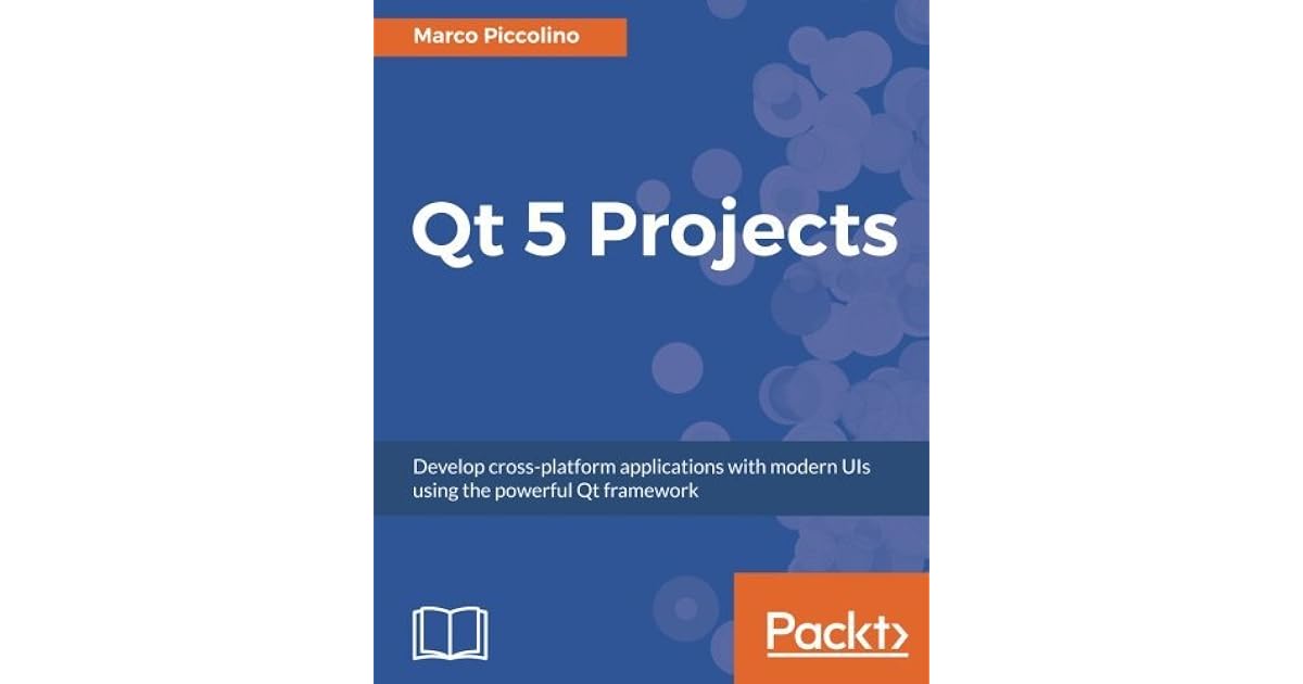 Qt 5 Projects: Develop cross-platform applications with modern UIs ...