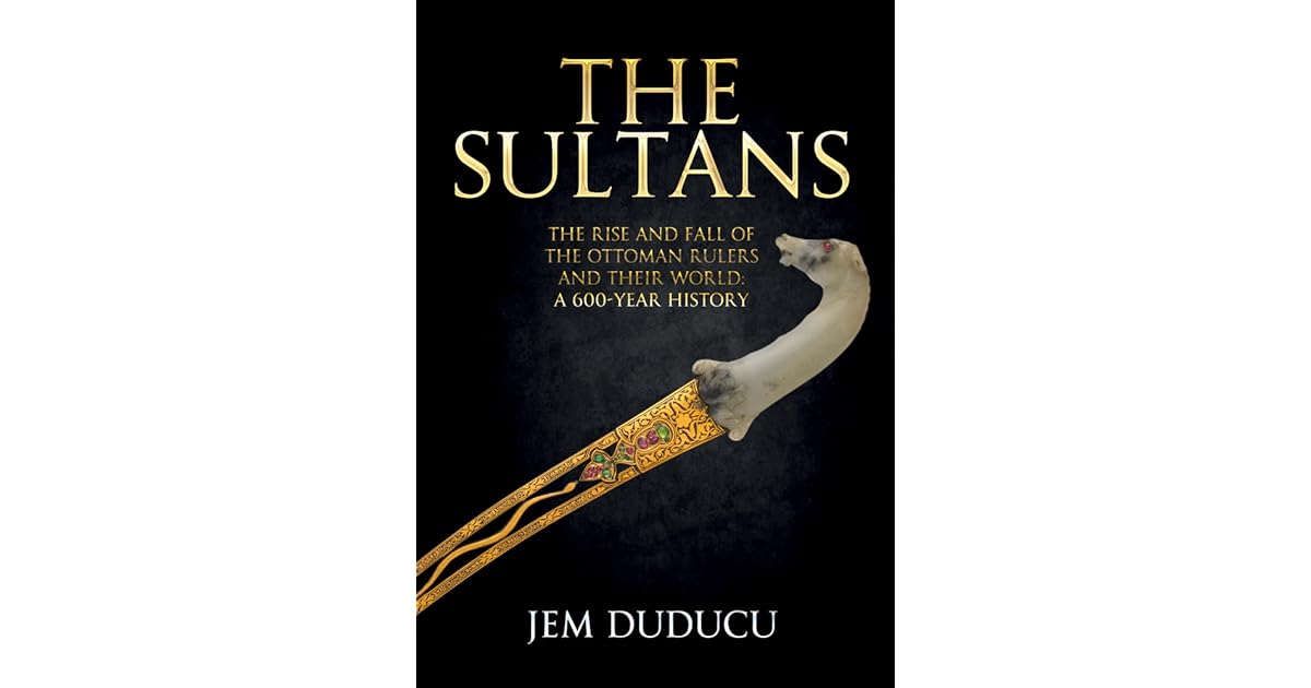 The Sultans: The Rise and Fall of the Ottoman Rulers and Their World: A ...