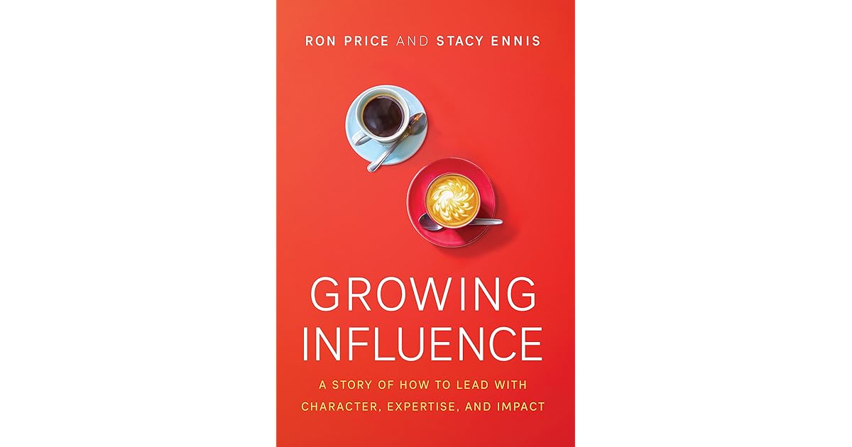 Growing Influence: A Story of How to Lead with Character, Expertise ...