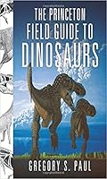 The Princeton Field Guide to Dinosaurs by Gregory S. Paul