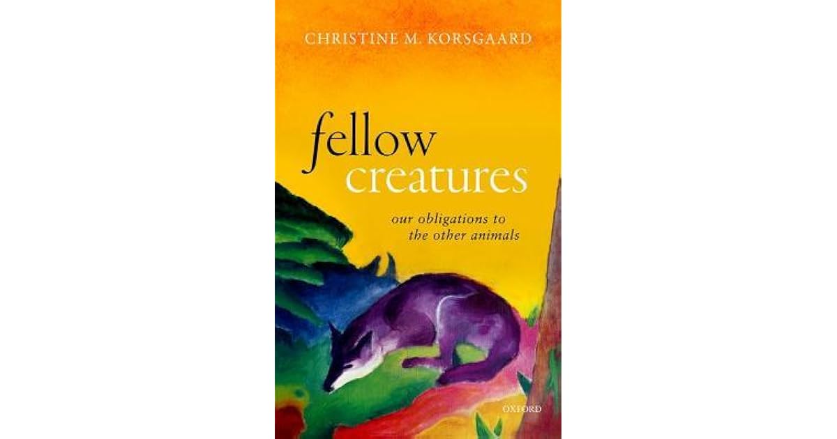 Fellow Creatures: Our Obligations to the Other Animals by Christine M ...