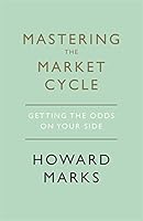 Mastering the Market Cycle: Getting the Odds on Your Side by Howard Marks