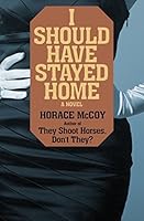 I Should Have Stayed Home by Horace McCoy