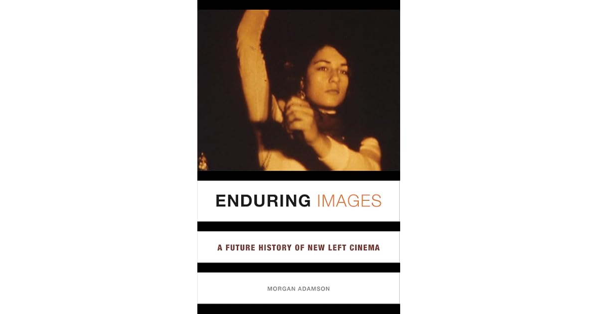 Enduring Images: A Future History of New Left Cinema by Morgan Adamson