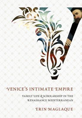 Venice's Intimate Empire: Family Life and Scholarship in the ...
