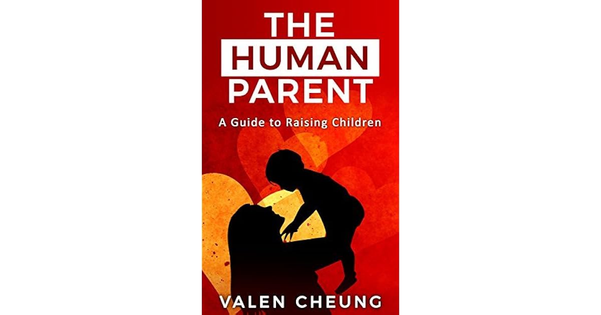 The Human Parent: A Guide to Raising Children by Valen Cheung