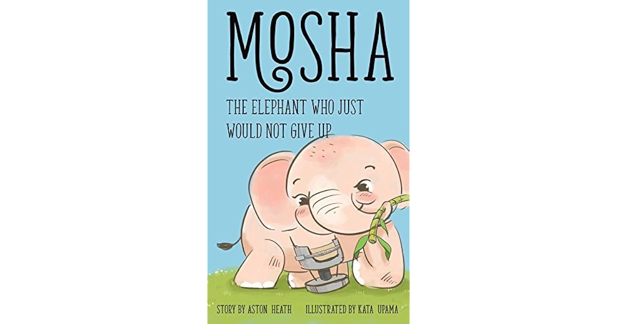 Mosha the Elephant Who Just Would Not Give Up by Aston Heath