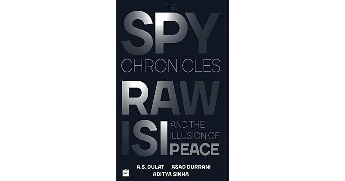 The Spy Chronicles: RAW, ISI and the Illusion of Peace by A.S. Dulat