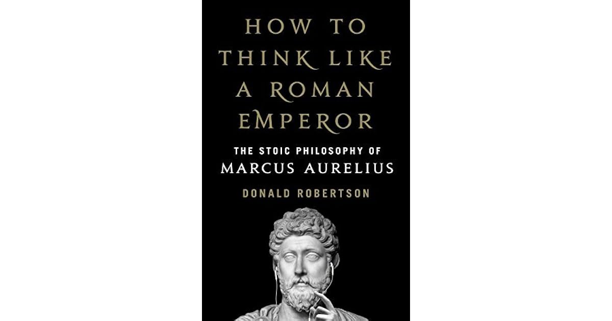 How to Think Like a Roman Emperor: The Stoic Philosophy of Marcus ...