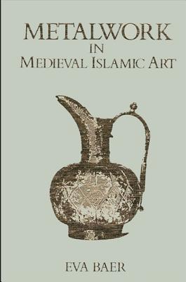 Metalwork In Medieval Islamic Art by Eva Baer