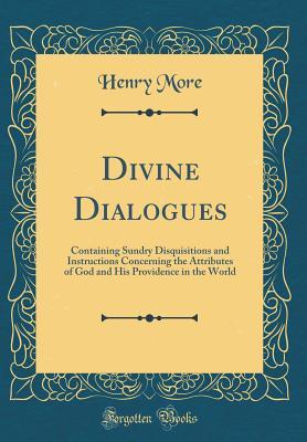 Divine Dialogues: Containing Sundry Disquisitions and Instructions ...