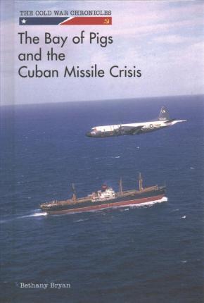 The Bay of Pigs and the Cuban Missile Crisis by Bethany Bryan