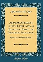 Abraham Africanus I. His Secret Life, Revealed under the Mesmeric ...
