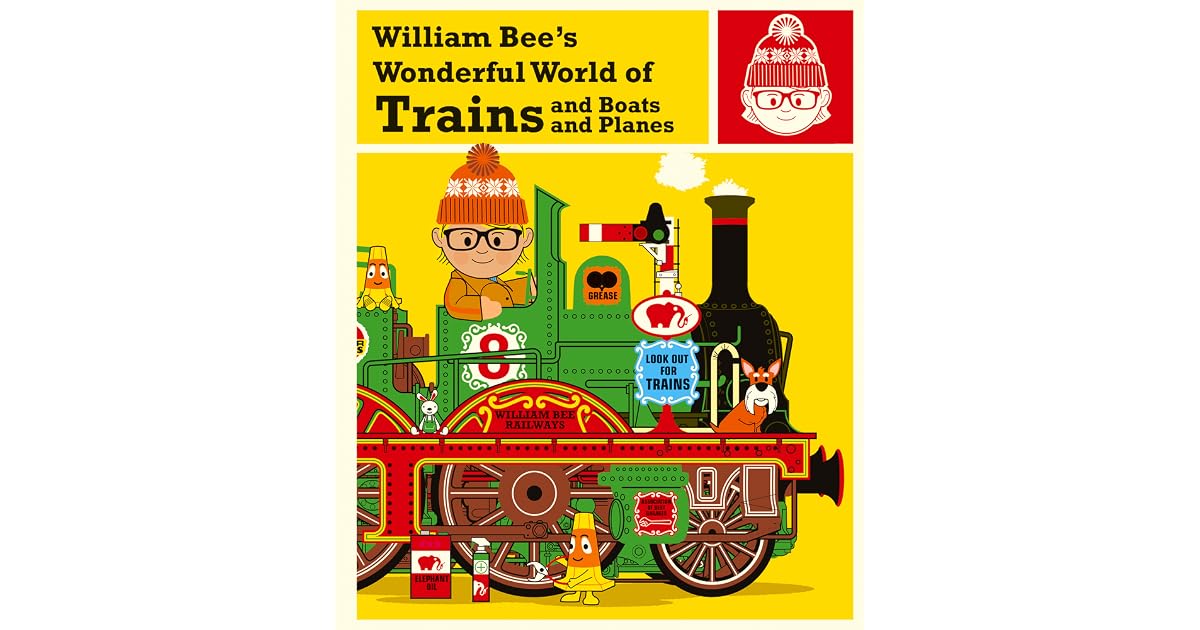 William Bee's Wonderful World of Trains, Boats and Planes by William Bee