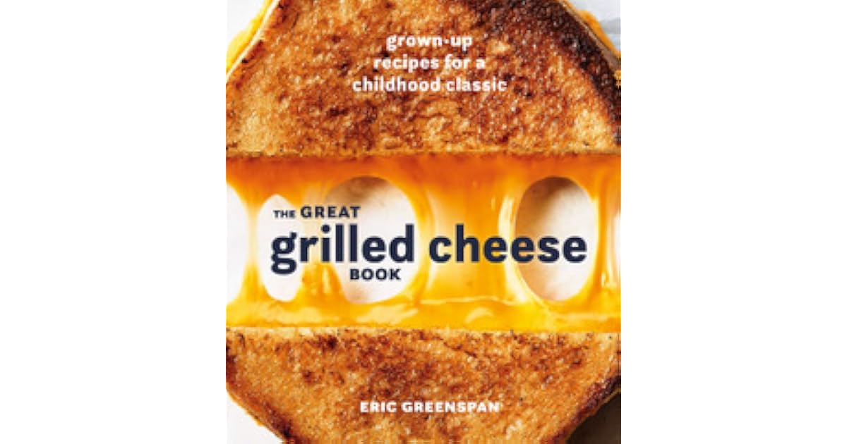 The Great Grilled Cheese Book: Grown-Up Recipes for a Childhood Classic ...