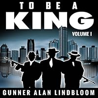 To Be A King, Volume 1 by Gunner Alan Lindbloom