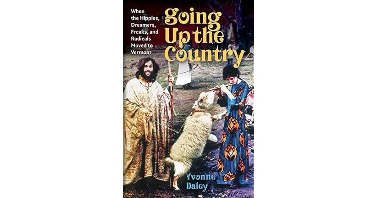 Going Up the Country: When the Hippies, Dreamers, Freaks, and Radicals ...