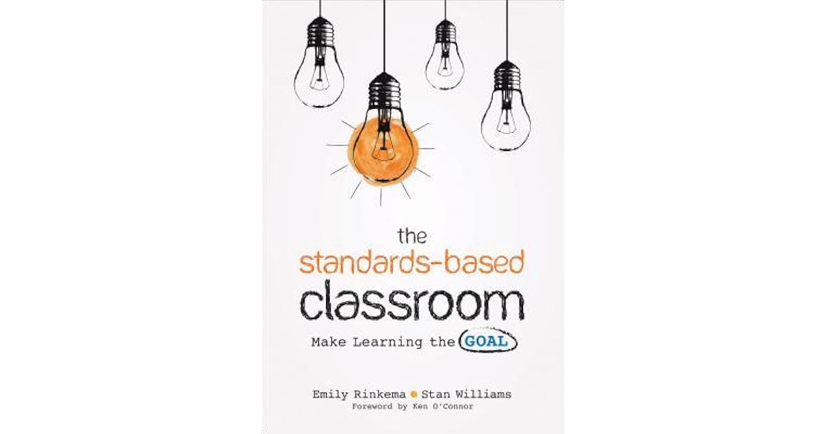The Standards-Based Classroom: Make Learning the Goal by Emily A. Rinkema