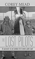 The Lost Pilots: The Spectacular Rise and Scandalous Fall of Aviation's Golden Couple by Corey Mead